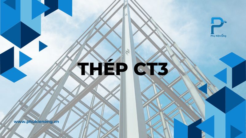 Thép CT3 là gì? Khám phá tính chất, ưu điểm và cách bảo quản
